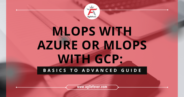 MLOps with Azure or MLOps with GCP: Basics to Advanced Guide